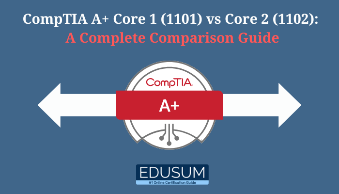 CompTIA A+ 1101 vs 1102: Which One Should You Take & Why? | EDUSUM